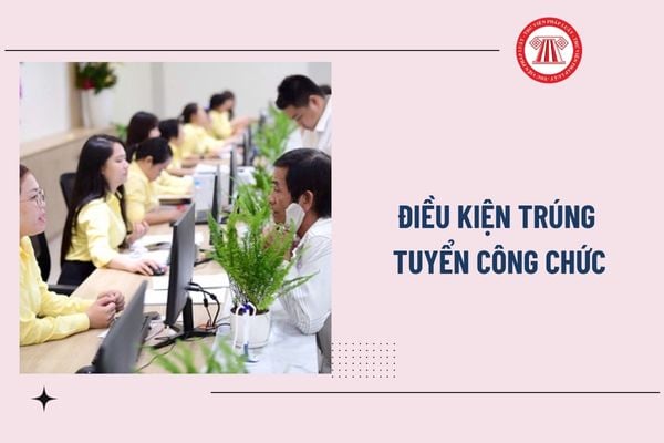 Điều kiện trúng tuyển công chức khi thi tuyển công chức được xác định ...